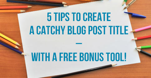 5 Tips To Create A Catchy Blog Post Title – With A Free Bonus Tool ...