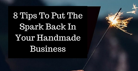 8 Tips To Put The Spark Back In Your Handmade Business | Craft Maker ...